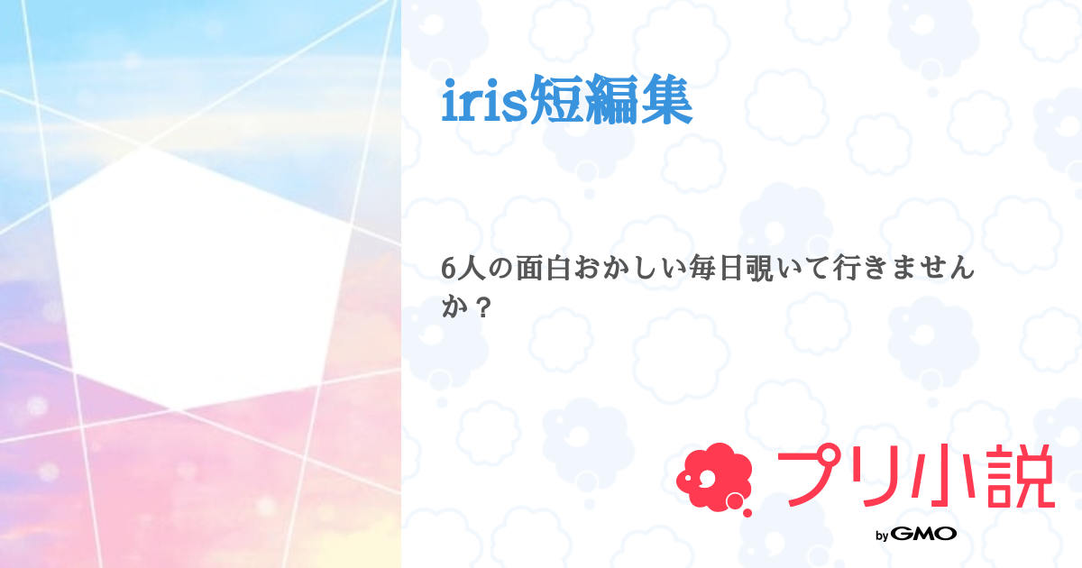 iris短編集 - 全1話 【連載中】（莉咲さんの小説） | 無料スマホ夢小説ならプリ小説 byGMO